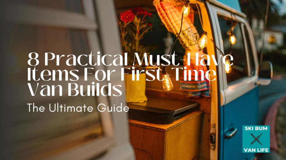 8 Practical Items for Your Van Build Out - Ski Bum Van Life